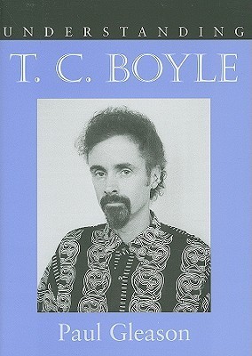 Understanding T. C. Boyle by Paul Gleason | Goodreads