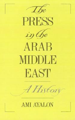 The Press in the Arab Middle East: A History by Ami Ayalon | Goodreads