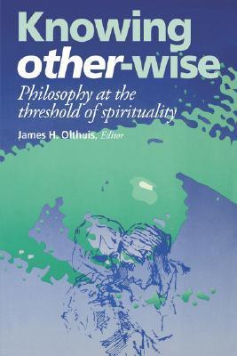 Knowing Other-Wise: Philosophy at the Threshold of Spirituality by ...