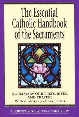 The Essential Catholic Handbook of the Sacraments: A Summary of Beliefs ...