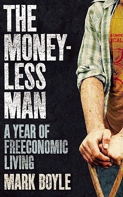 The Moneyless Man: A Year of Freeconomic Living by Mark Boyle | Goodreads