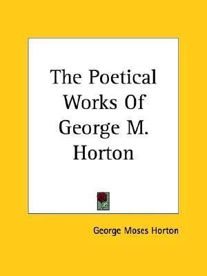 The Poetical Works of George M. Horton by George Moses Horton | Goodreads