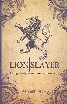 Lion Slayer: Using the Right Truth to Slay the Enemy by Kenneth Mick ...