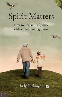 Spirit Matters: How to Remain Fully Alive with a Life-Limiting Illness ...