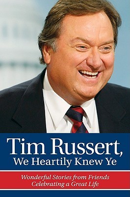 Tim Russert, We Heartily Knew Ye: Wonderful Stories from Friends ...
