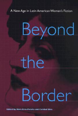 Beyond the Border: A New Age in Latin American Women's Fiction by Nora ...