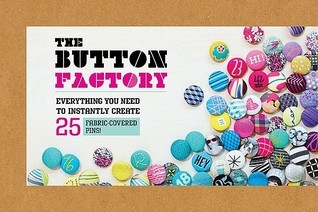 The Button Factory: Everything You Need to Instantly Create 25 Fabric ...