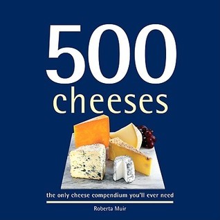 500 Cheeses: The Only Cheese Compendium You'll Ever Need by Roberta ...
