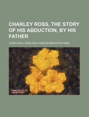 Charley Ross, the Story of His Abduction, by His Father by Christian K ...