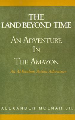 The Land Beyond Time: An Adventure in the Amazon by Alexander Molnar Jr ...