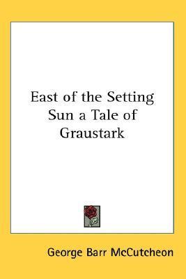 East of the Setting Sun a Tale of Graustark by George Barr McCutcheon ...