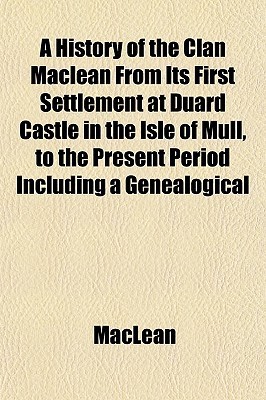A History of the Clan MacLean from Its First Settlement at Duard Castle ...