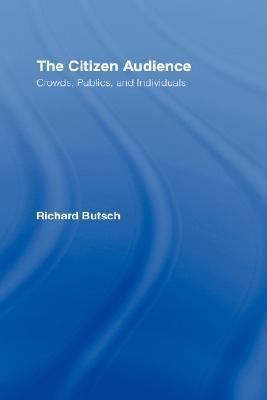 The Citizen Audience: Crowds, Publics, and Individuals by Richard ...