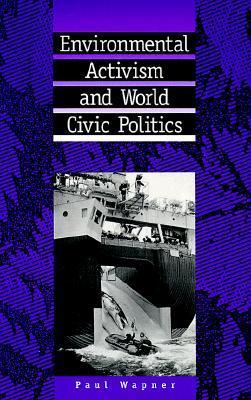 Environmental Activism and World Civic Politics by Paul Kevin Wapner ...