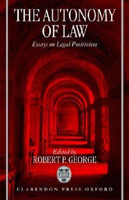 The Autonomy of Law: Essays on Legal Positivism by Robert P. George ...