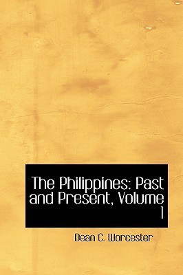 The Philippines: Past and Present, Volume 1 by Dean Conant Worcester ...
