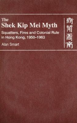 The Shek Kip Mei Myth: Squatters, Fires And Colonial Rulers in Hong ...