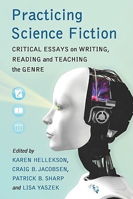 Practicing Science Fiction: Critical Essays on Writing, Reading and ...
