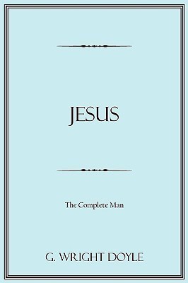 Jesus: The Complete Man by G. Wright Doyle | Goodreads