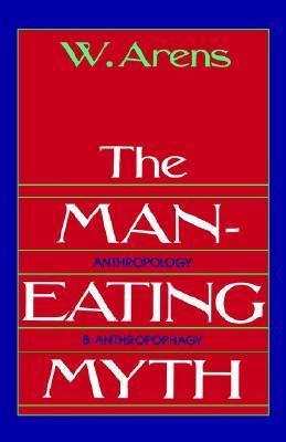 The Man-Eating Myth: Anthropology and Anthropophagy by William Arens ...