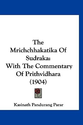 The Mrichchhakatika Of Sudraka: With The Commentary Of Prithvidhara by ...