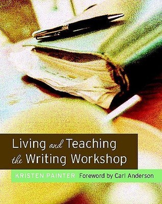 Living and Teaching the Writing Workshop by Kristen Painter | Goodreads