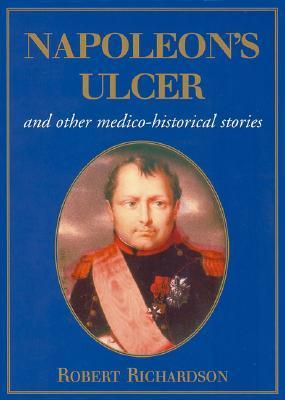 Napoleon's Ulcer: And Other Medico-Historical Stories by Robert ...