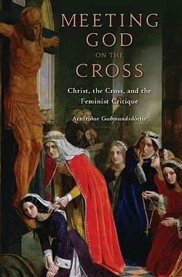 Meeting God on the Cross: Christ, the Cross, and the Feminist Critique ...