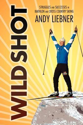 Wild Shot: Life Lessons of a Cross Country Skier Turned Biathlete by ...
