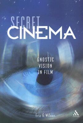 Secret Cinema: Gnostic Vision in Film by Eric G. Wilson | Goodreads