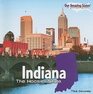 Indiana: The Hoosier State (Our Amazing States) by Tika Downey | Goodreads