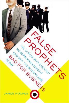False Prophets: The Gurus Who Created Modern Management And Why Their ...