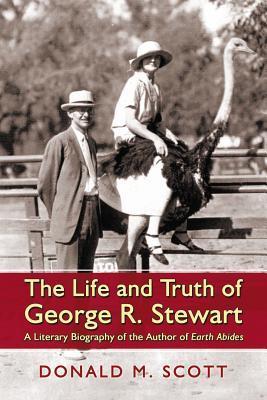 The Life and Truth of George R. Stewart: A Literary Biography of the ...