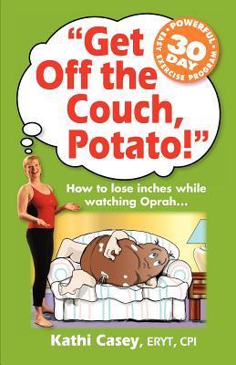 "Get Off the Couch, Potato!" How to lose inches while watching Oprah... by Kathi Casey | Goodreads