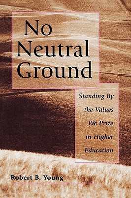 No Neutral Ground: Standing By the Values We Prize in Higher Education ...