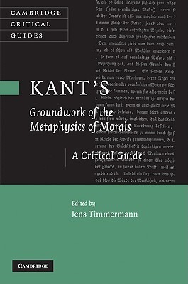 Kant's 'Groundwork of the Metaphysics of Morals': A Critical Guide by Jens Timmermann | Goodreads