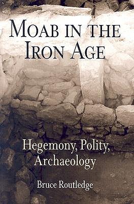 Moab in the Iron Age: Hegemony, Polity, Archaeology by Bruce Routledge ...