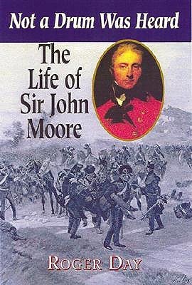 Life of Sir John Moore: Not a Drum Was Heard by Roger Day | Goodreads