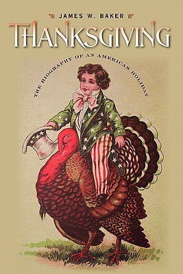 Thanksgiving: The Biography of an American Holiday by James W. Baker ...