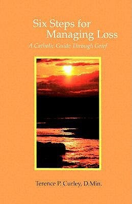 Six Steps for Managing Loss: A Catholic Guide Through Grief by Terence ...