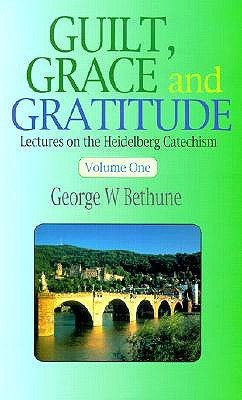 Guilt, Grace and Gratitude: Lectures on the Heidelberg Catechism by ...