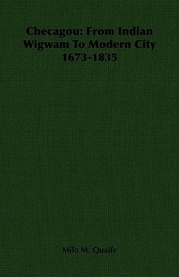Checagou: From Indian Wigwam To Modern City 1673-1835 by Milo Milton ...