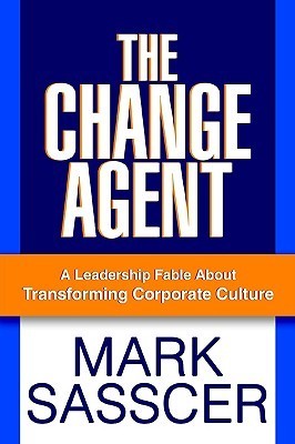 THE CHANGE AGENT: A Leadership Fable About Transforming Corporate ...