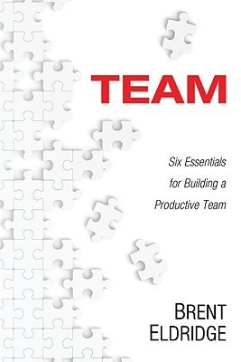 Team: Six Essentials for Building a Productive Team by Brent Eldridge ...