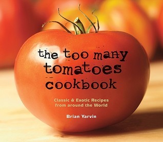 The Too Many Tomatoes Cookbook: Classic & Exotic Recipes from around ...