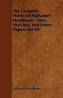 The Complete Works of Nathaniel Hawthorne: Tales, Sketches, and Other ...