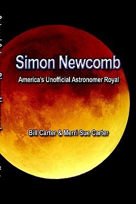 Simon Newcomb: America's Unofficial Astronomer Royal by Bill Carter | Goodreads