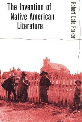 The Invention of Native American Literature by Robert Dale Parker ...