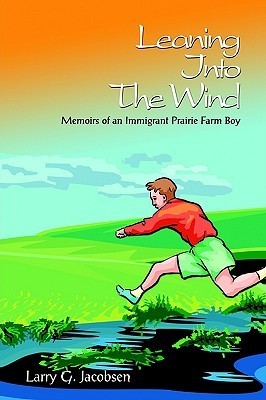 Leaning into the Wind: Memoirs of an Immigrant Prairie farm Boy by ...