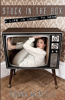 Stuck In The Box: A Life In Local Tv News by Donna McNeely | Goodreads